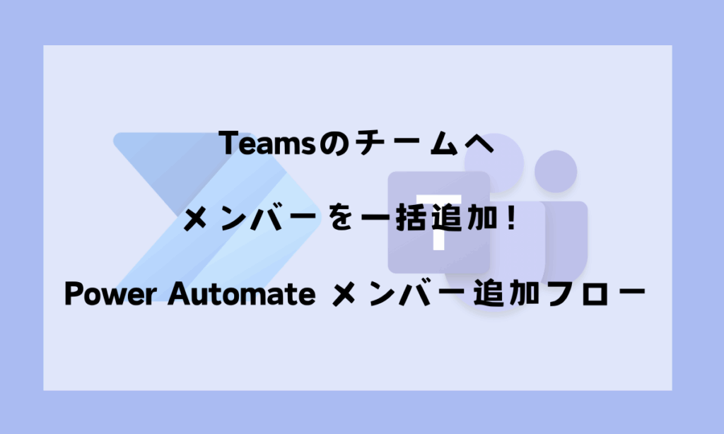 Teamsのチームへメンバーを一括追加！Power Automate メンバー追加フロー – 授業・校務活用素材ポータル